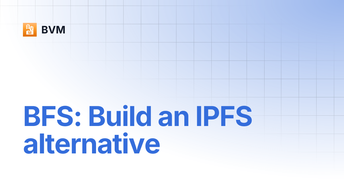 BFS: Build an IPFS alternative | BVM
